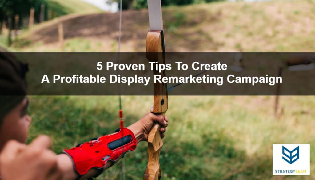 5 Proven Tips To Create A Profitable Display Remarketing Campaign ...