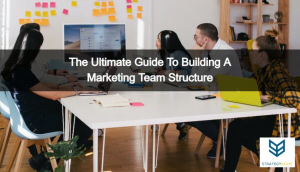 The Ultimate Guide To Building A Marketing Team Structure | StrategyBeam
