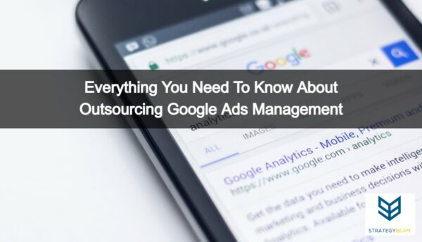 Everything You Need To Know About Outsourcing Google Ads Management ...