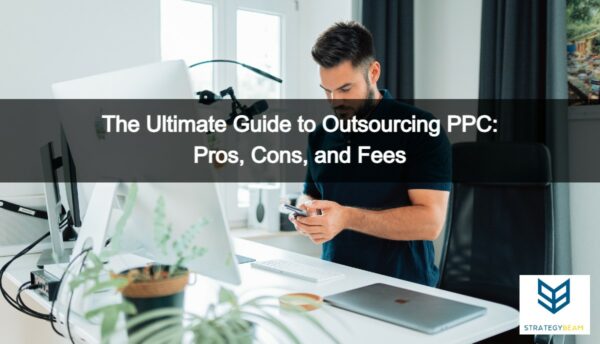 The Ultimate Guide to Outsourcing PPC: Pros, Cons, and Fees | StrategyBeam